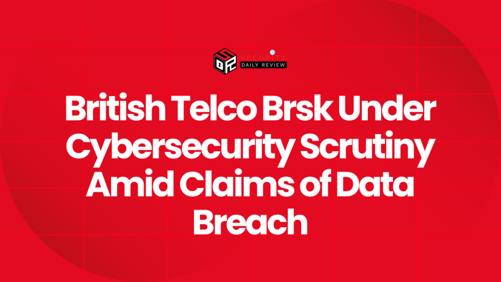 British Telco Brsk Under Cybersecurity Scrutiny Amid Claims of Data ...