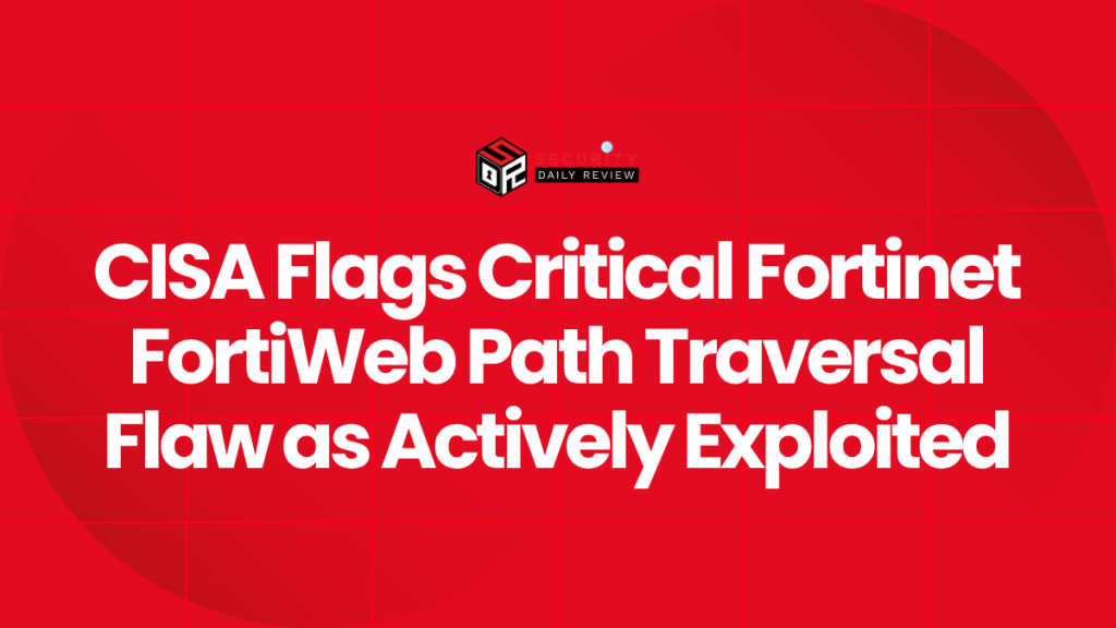 CISA Flags Critical Fortinet FortiWeb Path Traversal Flaw as Actively Exploited - CVE ...