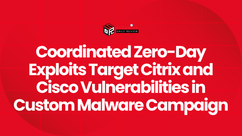 Coordinated Zero-Day Exploits Target Citrix and Cisco Vulnerabilities in Custom Malware Campaign ...
