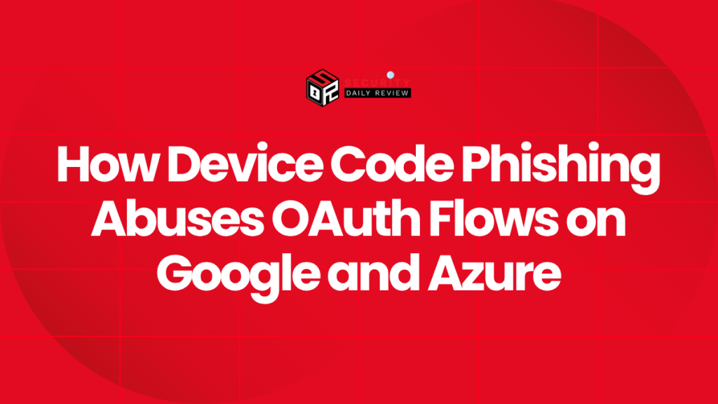 How Device Code Phishing Abuses OAuth Flows on Google and Azure - Identity and Access Management