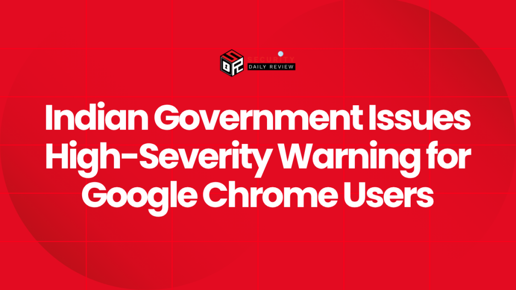 Indian Government Issues High-Severity Warning for Google Chrome Users ...