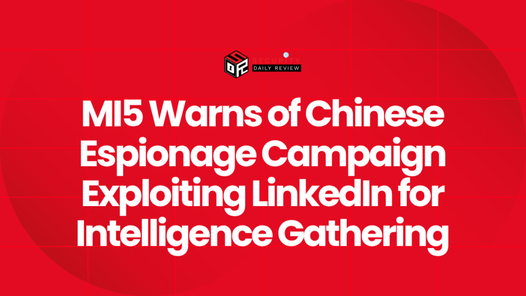 MI5 Warns of Chinese Espionage Campaign Exploiting LinkedIn for ...