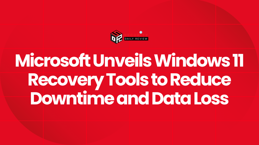 Microsoft Unveils Windows 11 Recovery Tools to Reduce Downtime and Data ...