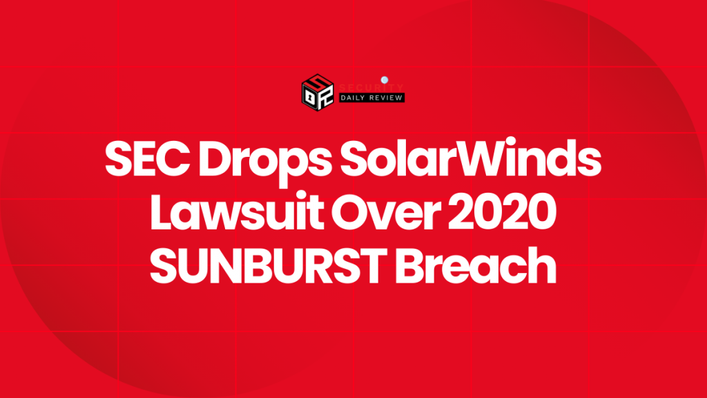 SEC Drops SolarWinds Lawsuit Over 2020 SUNBURST Breach - Cybersecurity