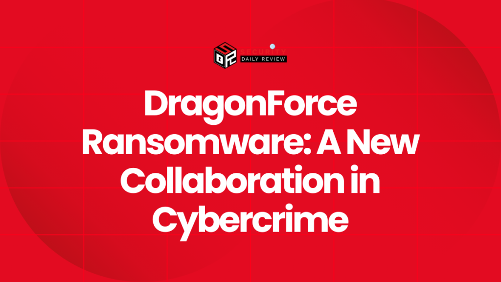 DragonForce Ransomware: A New Collaboration in Cybercrime - Ransomware