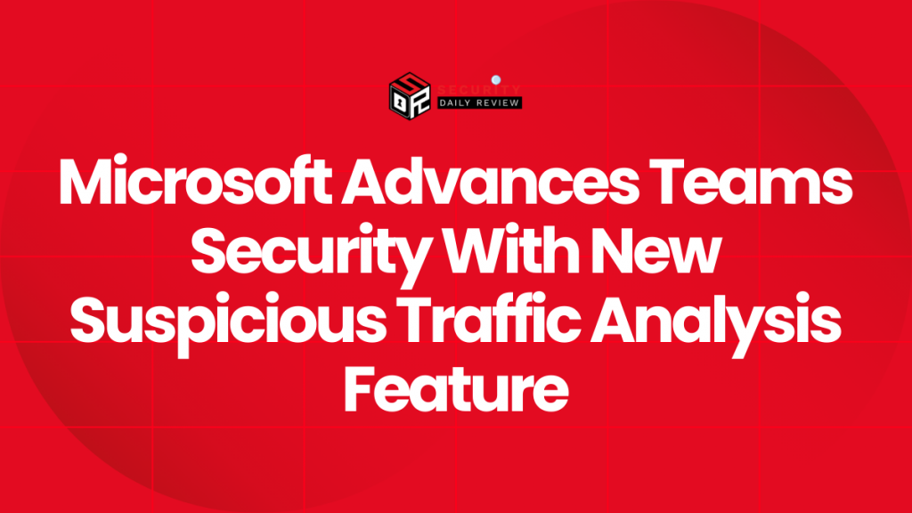 Microsoft Advances Teams Security With New Suspicious Traffic Analysis ...