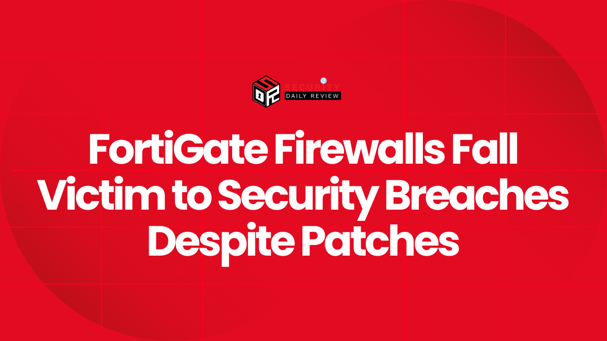 FortiGate Firewalls Fall Victim to Security Breaches Despite Patches ...