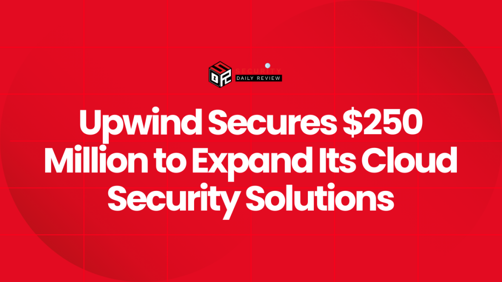 Upwind Secures $250 Million to Expand Its Cloud Security Solutions ...