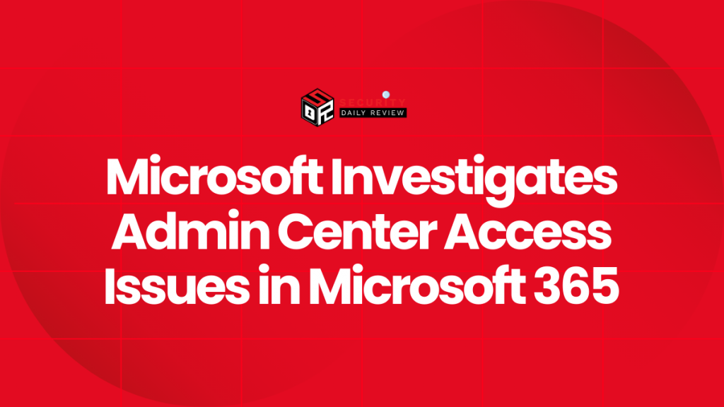 Microsoft Investigates Admin Center Access Issues in Microsoft 365 ...