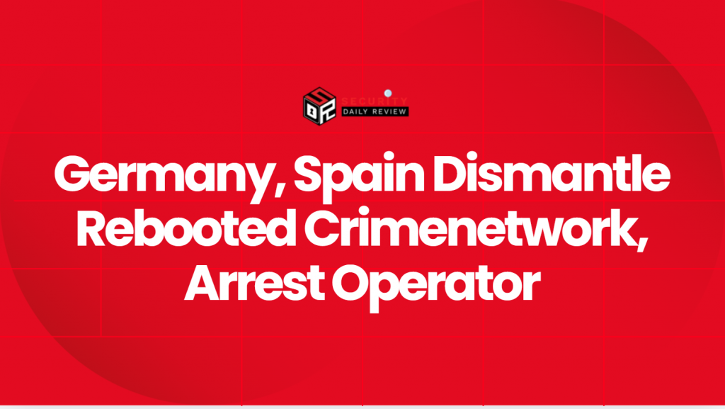 Germany, Spain Dismantle Rebooted Crimenetwork, Arrest Operator ...