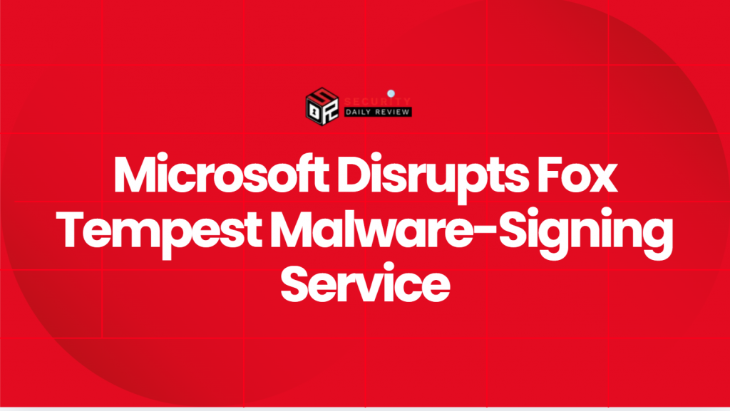 Microsoft Disrupts Fox Tempest Malware-Signing Service - Cybersecurity