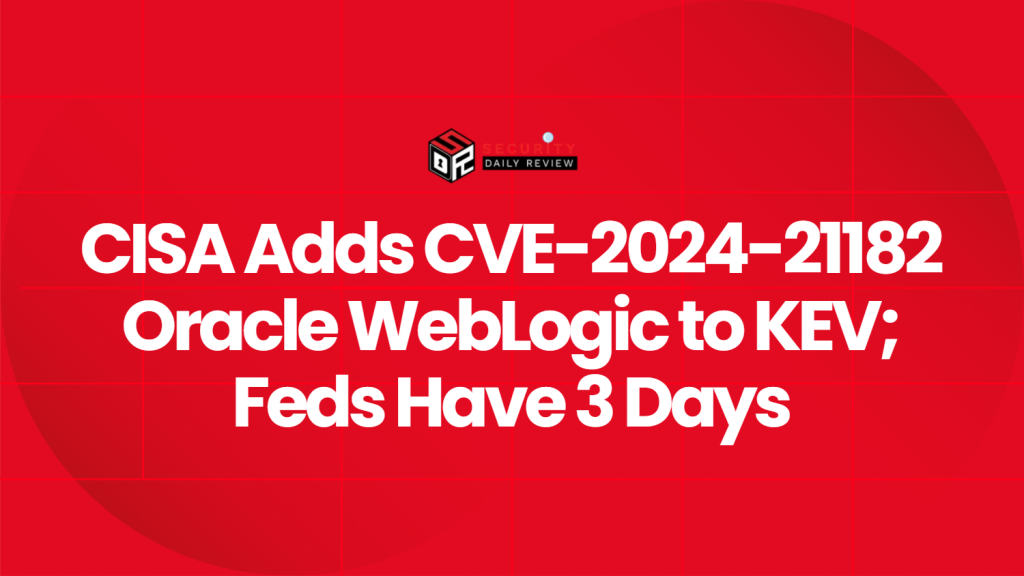CISA Adds CVE-2024-21182 Oracle WebLogic to KEV; Feds Have 3 Days ...